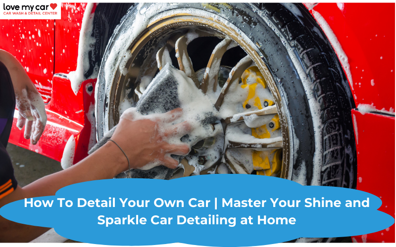 How To Detail Your Own Car | Master Your Shine and Sparkle Car ...