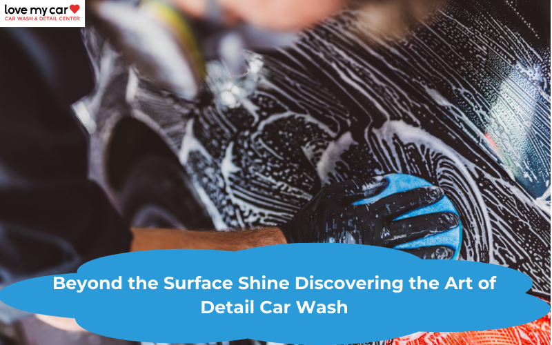Beyond the Surface Shine Discovering the Art of Detail Car Wash - Love ...